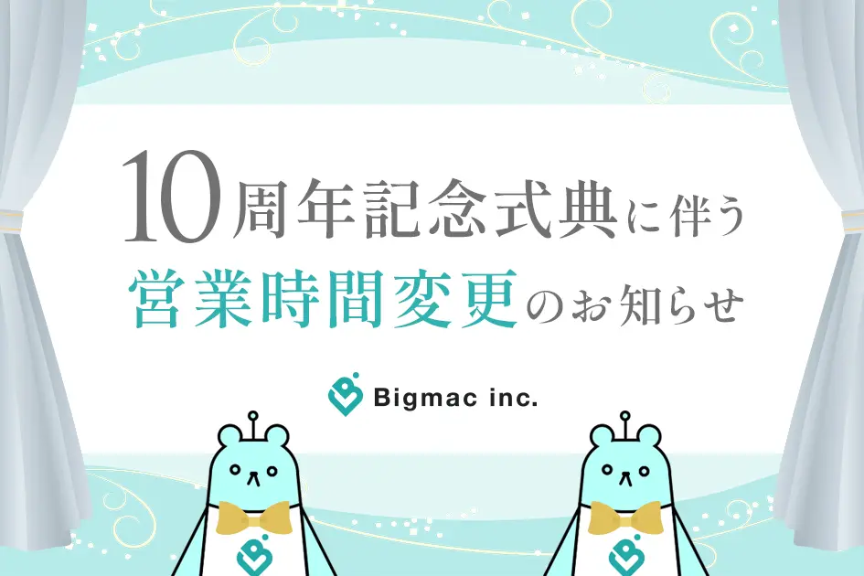 【お知らせ】10周年記念式典に伴う営業時間変更のお知らせ | Bigmac inc